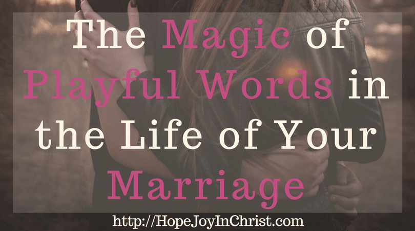 The Magic of Playful Words in the Life of Your Marriage - Hope Joy in ...