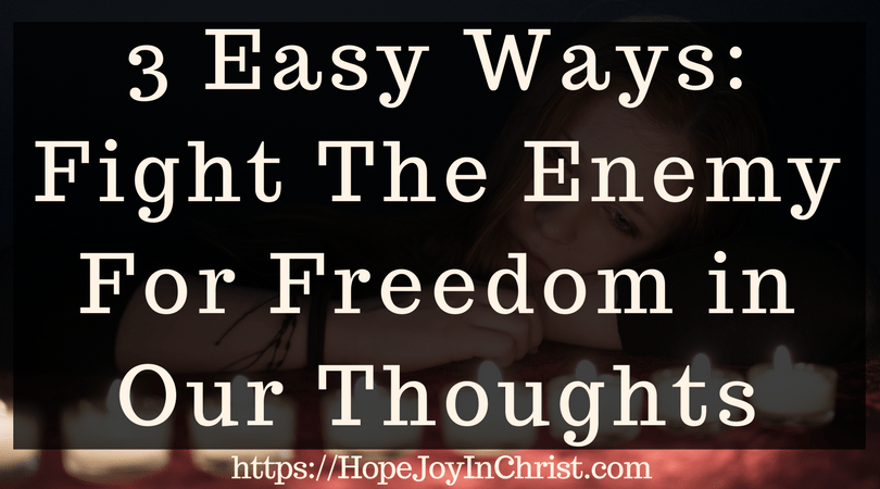 3 Easy Ways to Fight The Enemy For Freedom in Our Thoughts - Hope Joy ...