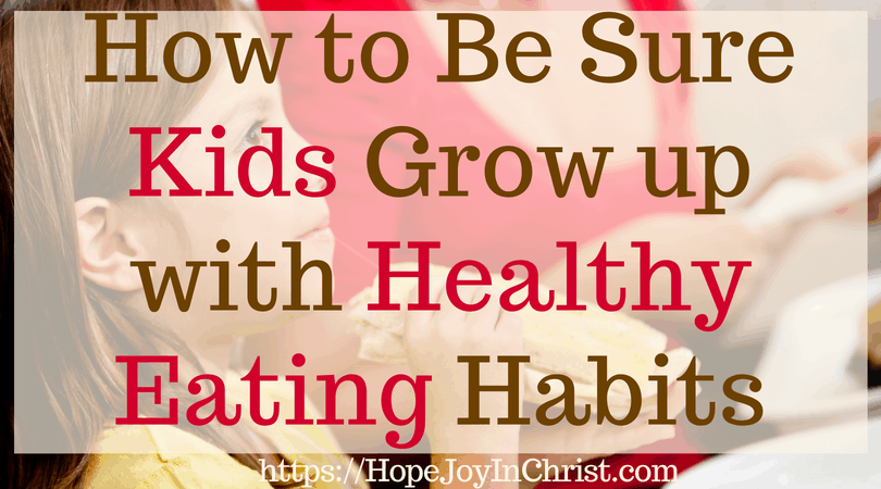 How to Be Sure Kids Grow up with Healthy Eating Habits - Hope Joy in Christ