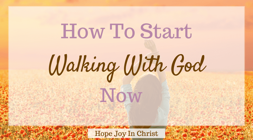 How To Start Walking With God Now - Hope Joy in Christ