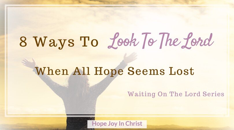 8 Ways To Look To The Lord When All Hope Seems Lost - Hope Joy in Christ