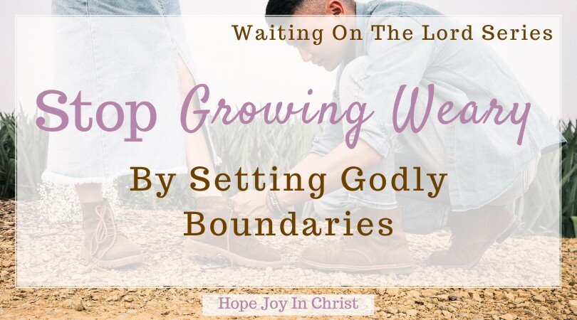 Stop Growing Weary By Setting Godly Boundaries: Wait On The Lord - Hope ...